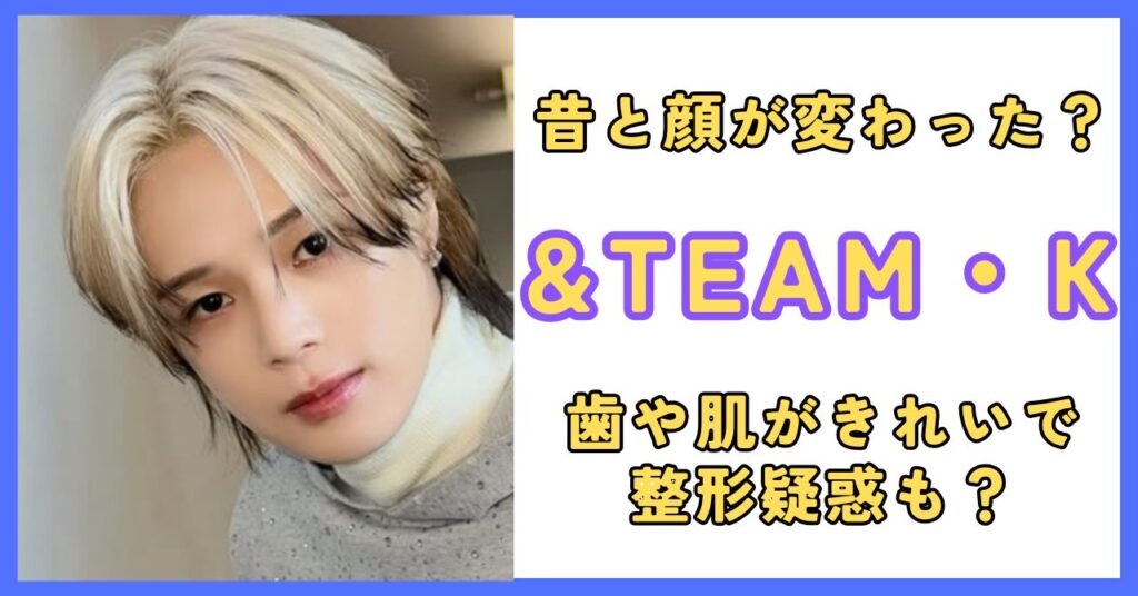 【画像】＆TEAM・Kは昔と顔が変わった!?歯や肌がきれいで整形疑惑も？ | エルフィの日記
